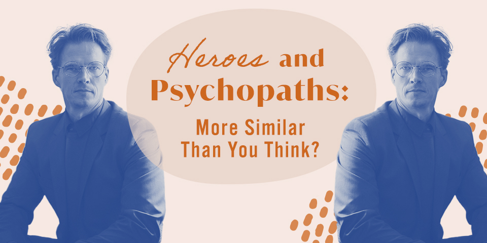 Heroes and Psychopaths: More Similar Than You Think? | True You Journal