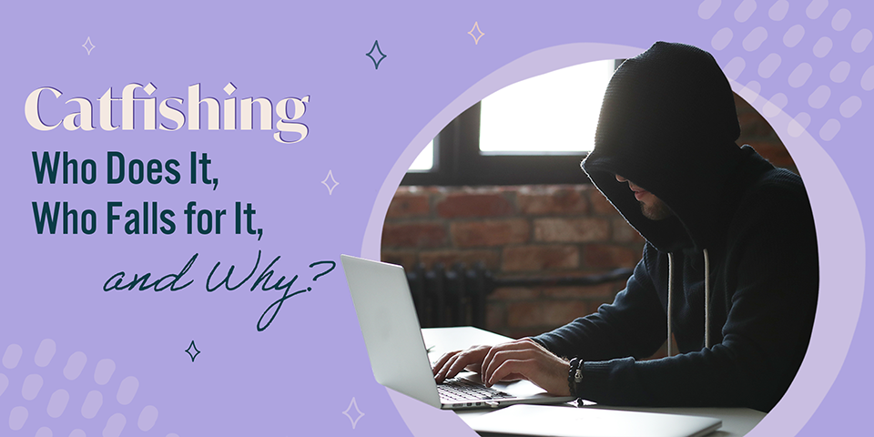 Catfishing: Who Does It, Who Falls for It, and Why? | True You Journal