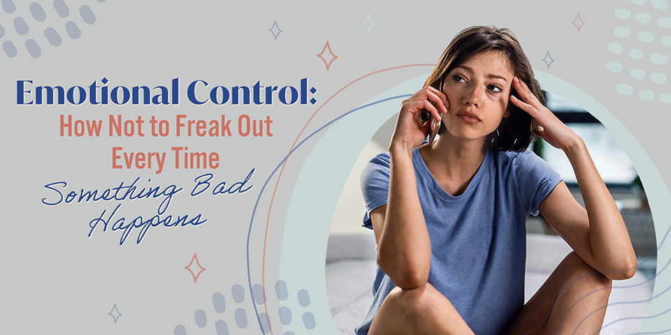 Emotional Control: How Not to Freak Out Every Time Something Bad ...