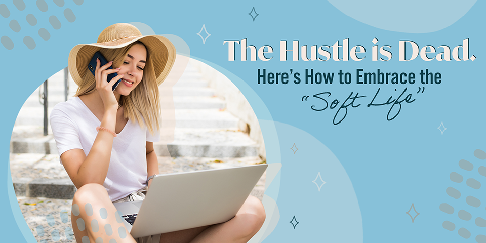 The Hustle is Dead — Here’s How to Embrace the ‘Soft Life’ | True You ...