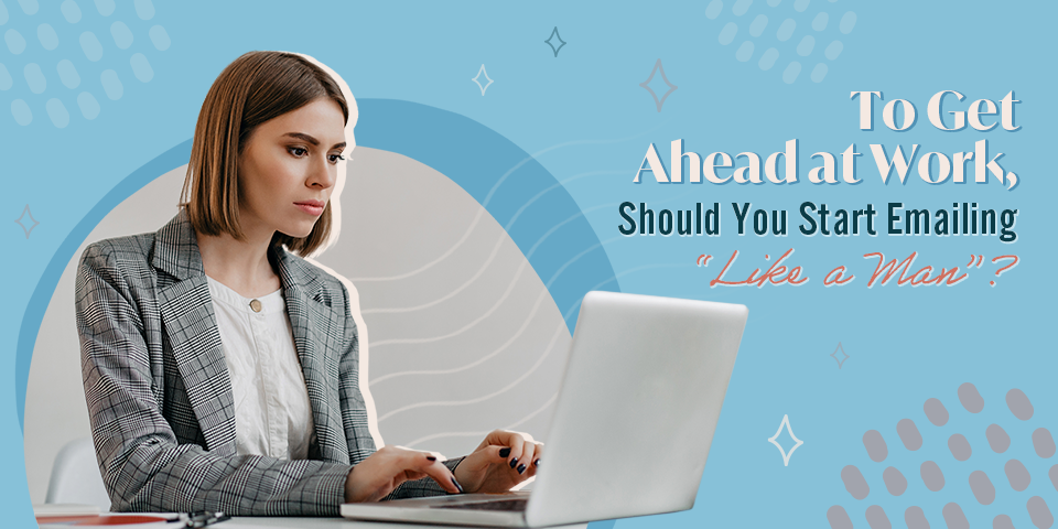 To Get Ahead at Work, Should You Start Emailing “Like a Man”? | True ...