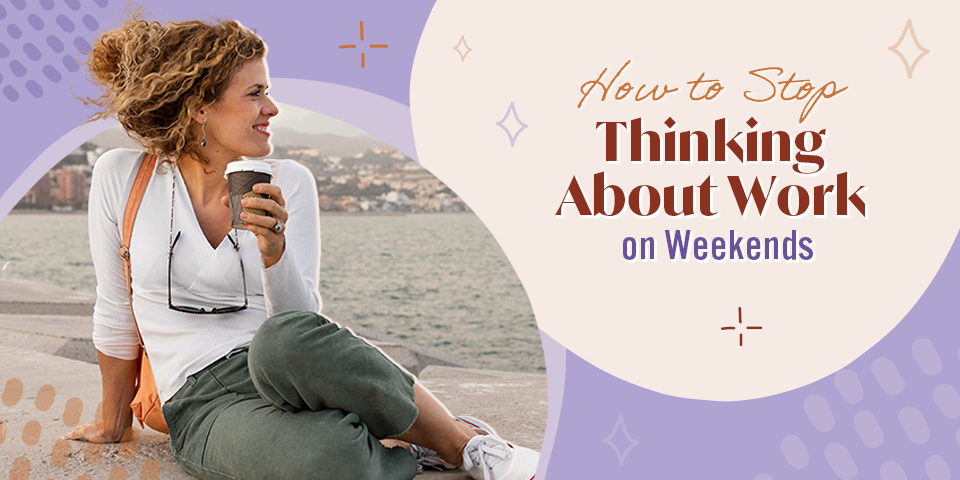 How to Stop Thinking About Work on Weekends | True You Journal
