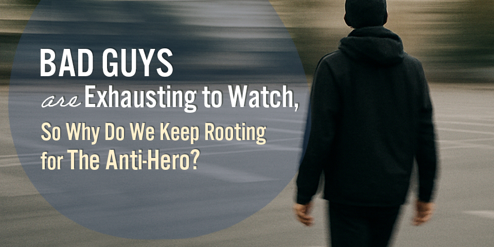 Bad Guys are Exhausting to Watch—So Why Do We Keep Rooting for The Anti ...