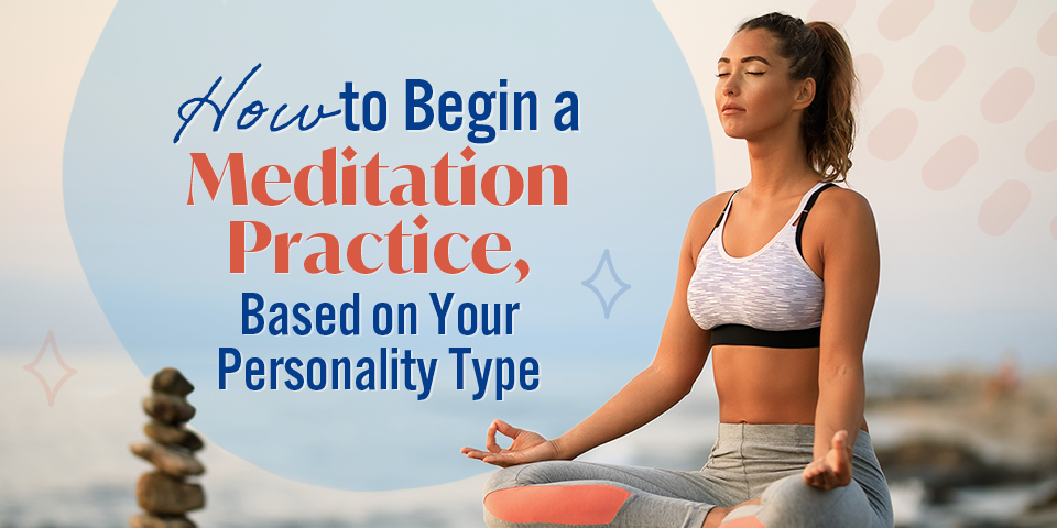 How to Begin a Meditation Practice, Based on Your Personality Type ...